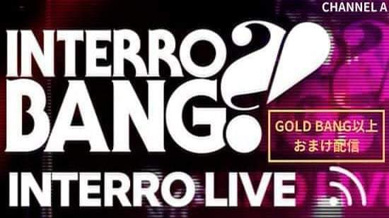 「INTERRO LIVE vol.39」GOLD BANG以上おまけ配信 A