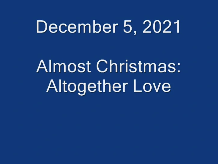 December 5, 2021 - Almost Christmas - Altogether Love.wmv on Vimeo