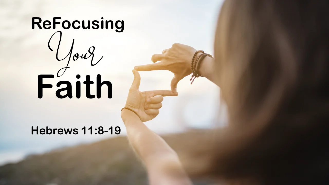 ReFocusing your Faith - Hebrews 11:8-19