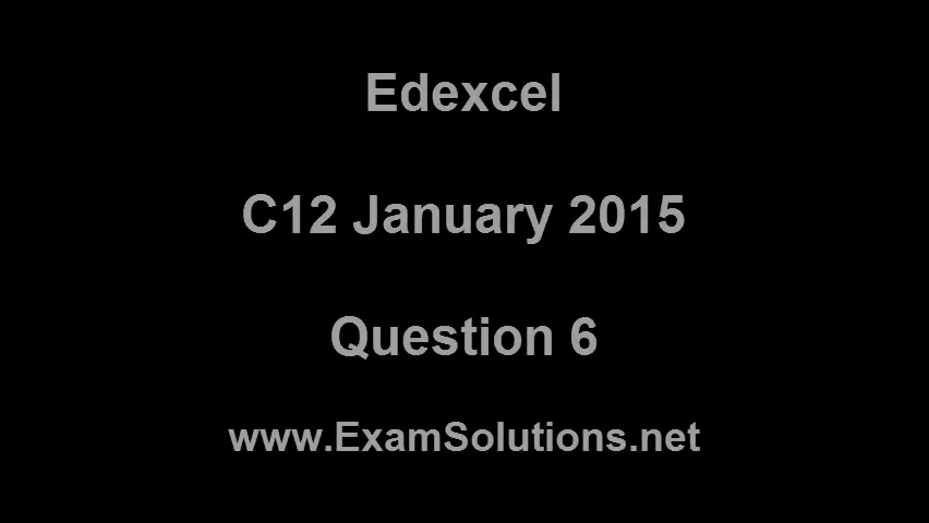 A level Paper Videos_Edexcel_C12_2015 Jan_YouTube_q6_q6
