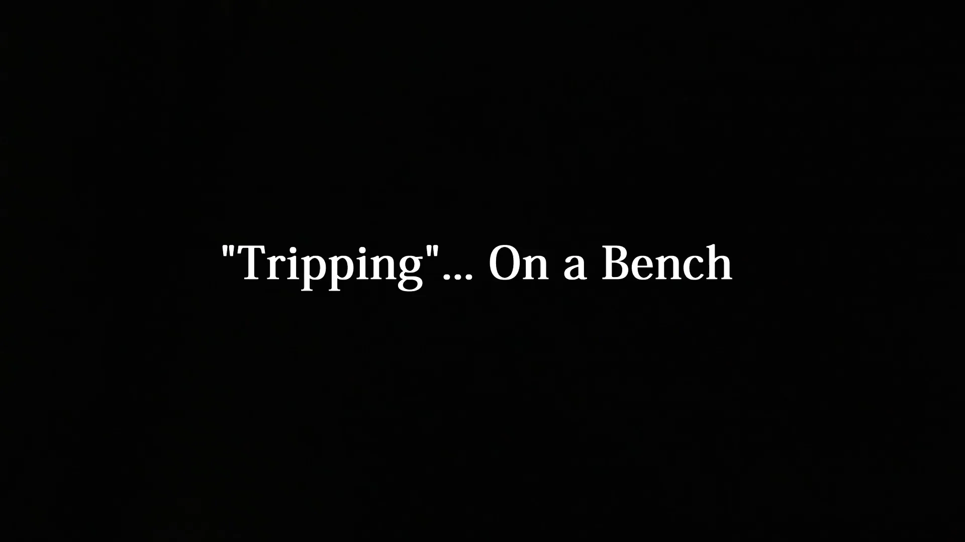 Tripping on a Bench