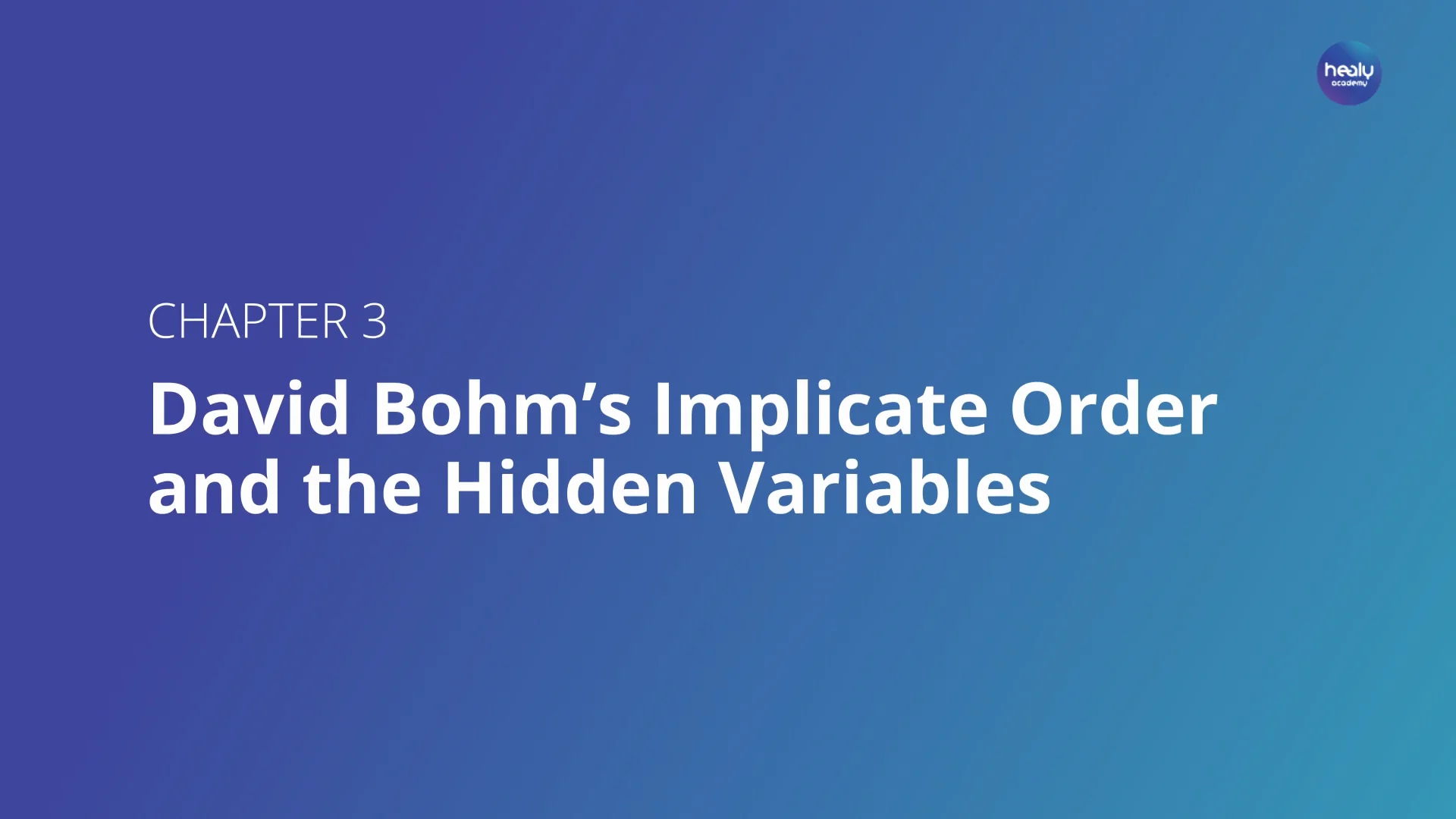 03 - David Bohm’s Implicate Order and the Hidden Variables