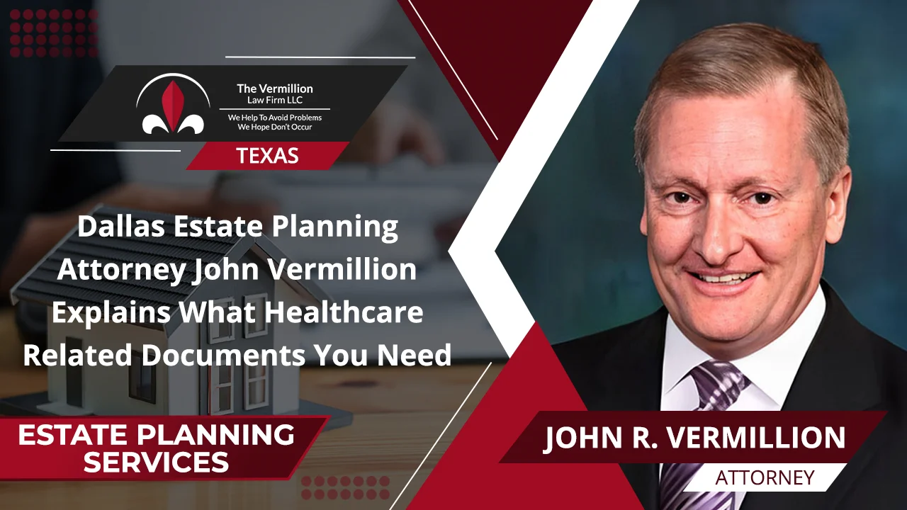 Dallas Estate Planning Attorney John Vermillion Explains What Healthcare Related Documents You ...