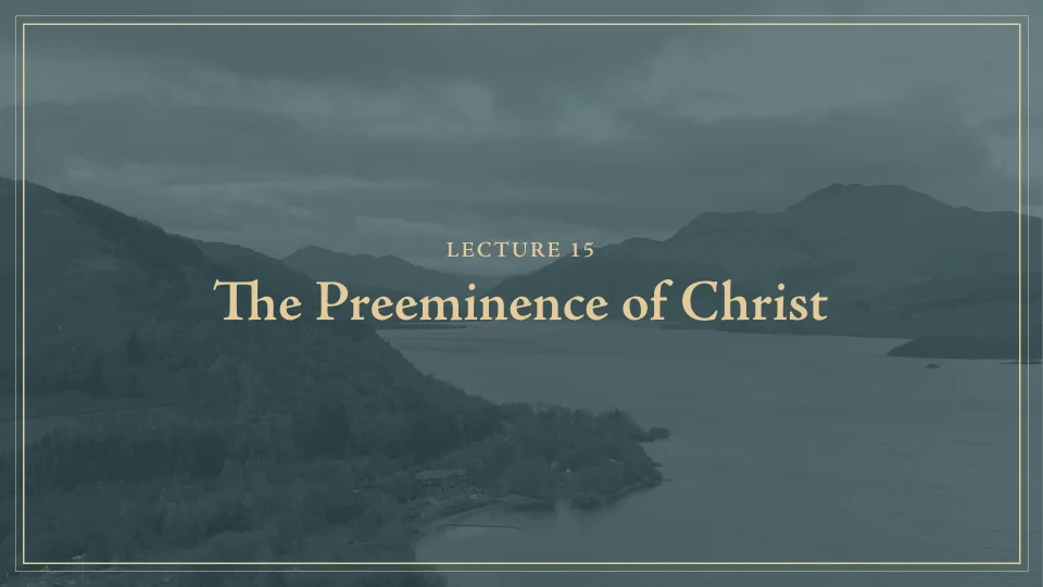 Lecture 15 - The Preeminence of Christ