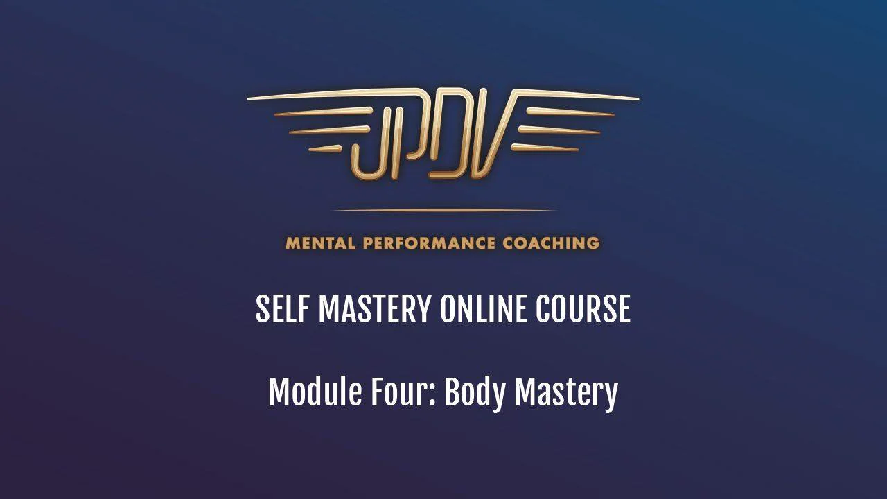 Self Mastery _ Module 4 _ Body Mastery _ JPDV MentalPerformance