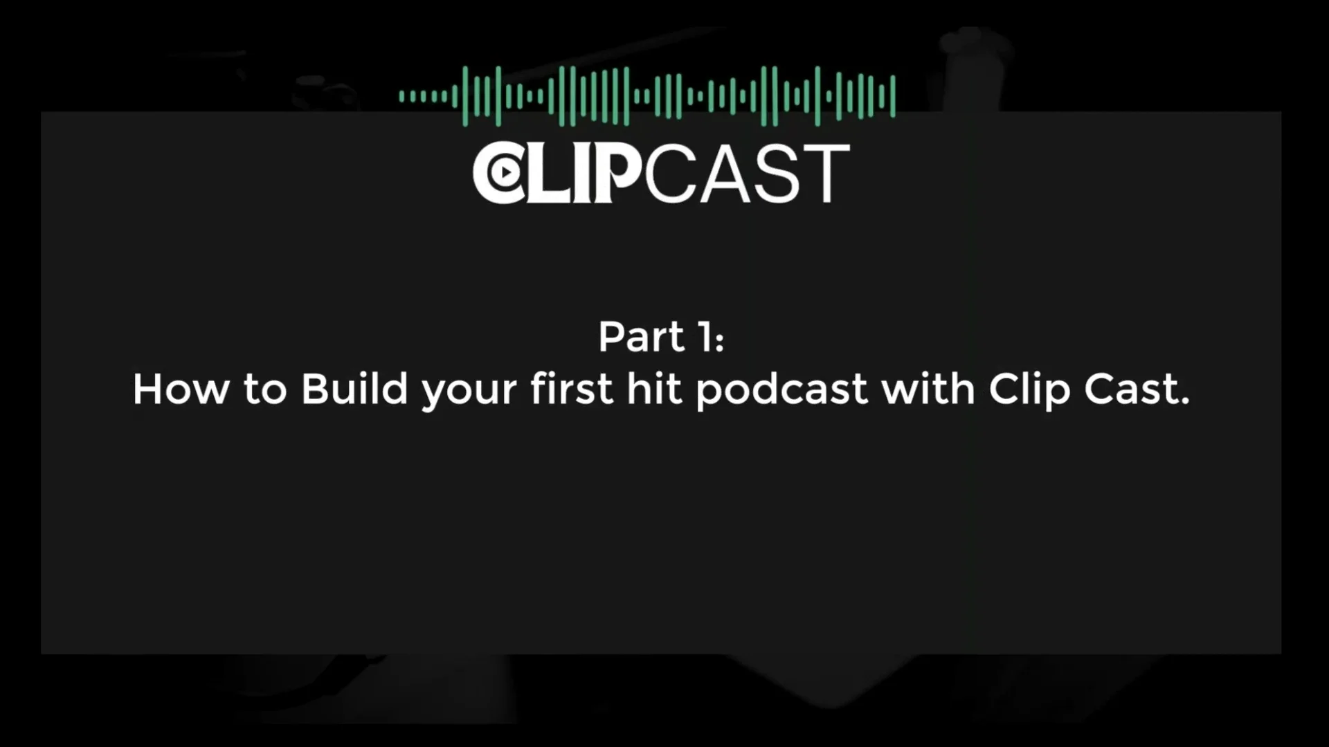 Part 1: How to Build your first hit podcast with Clip Cast