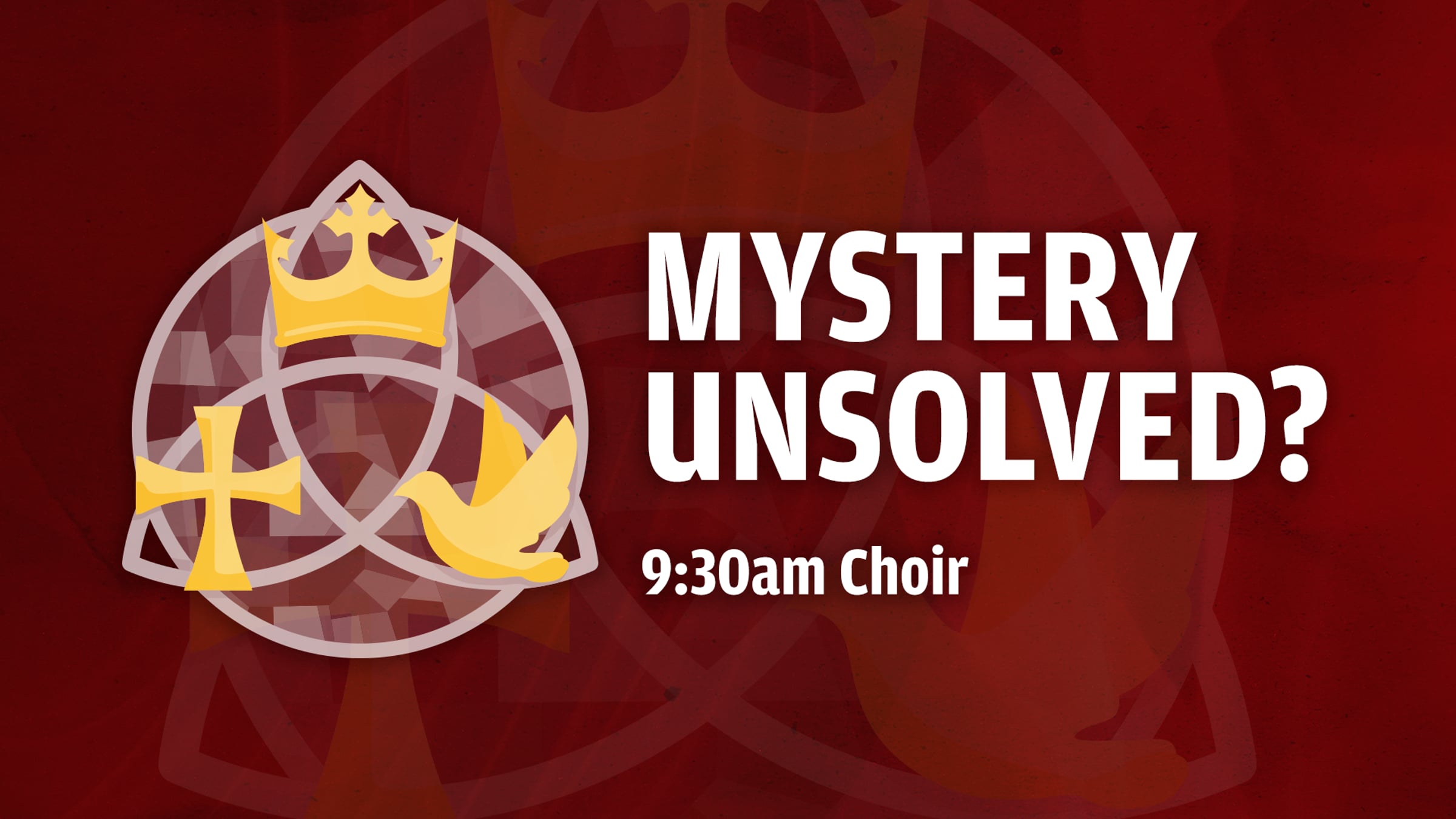 Mystery Unsolved? - Sunday 930 AM - Choir Only
