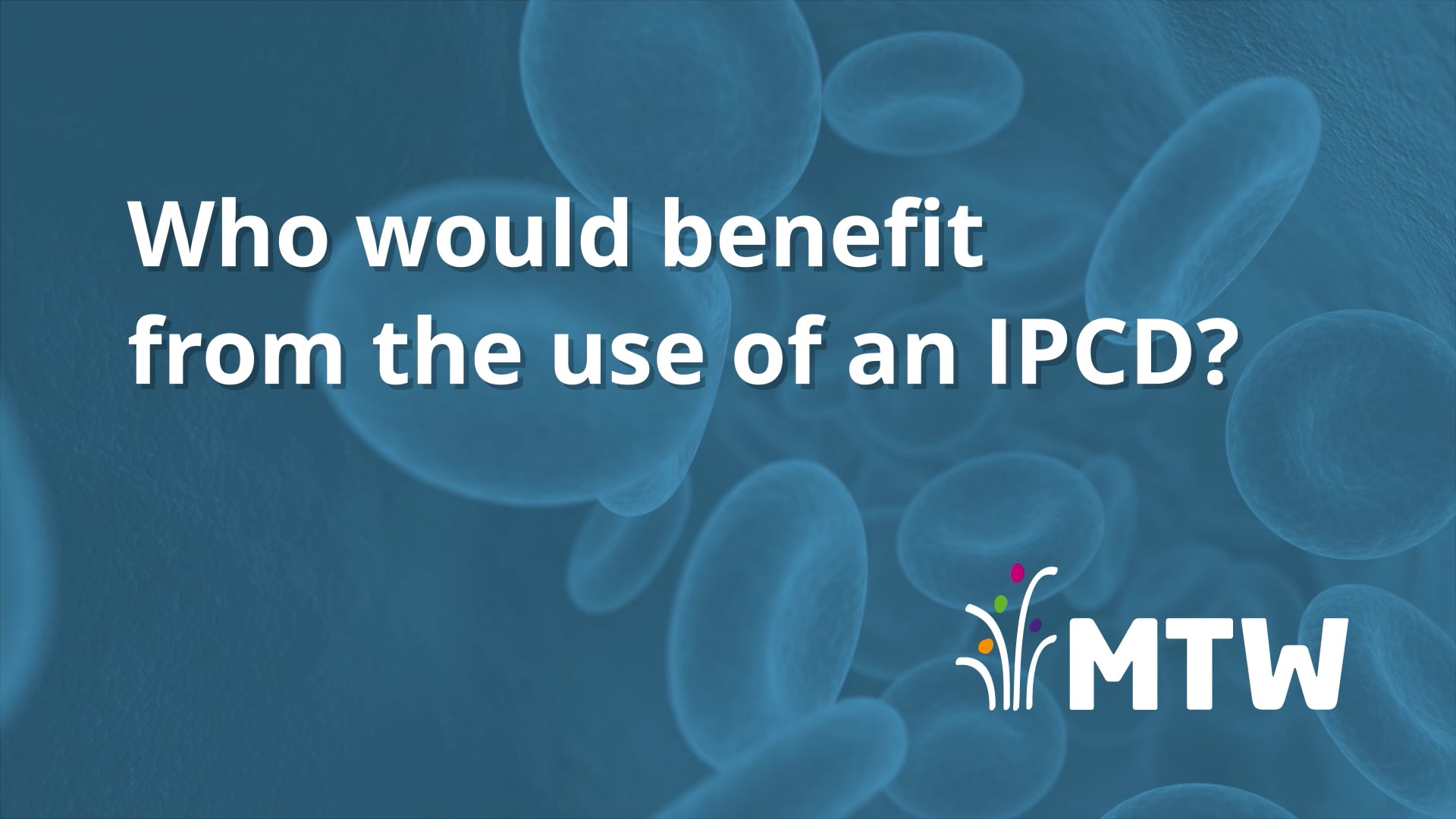 MTW Who would benefit from the use of an IPCD?
