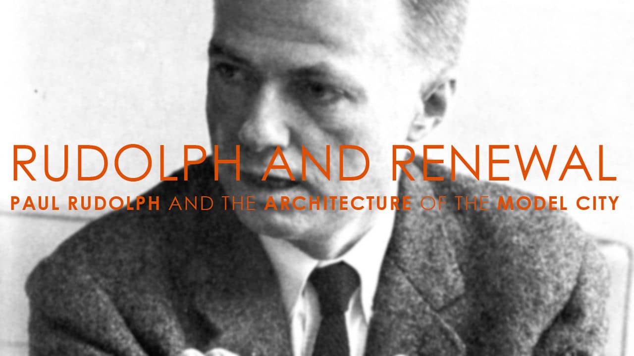 RUDOLPH AND RENEWAL: Paul Rudolph and the Architecture of the Model ...