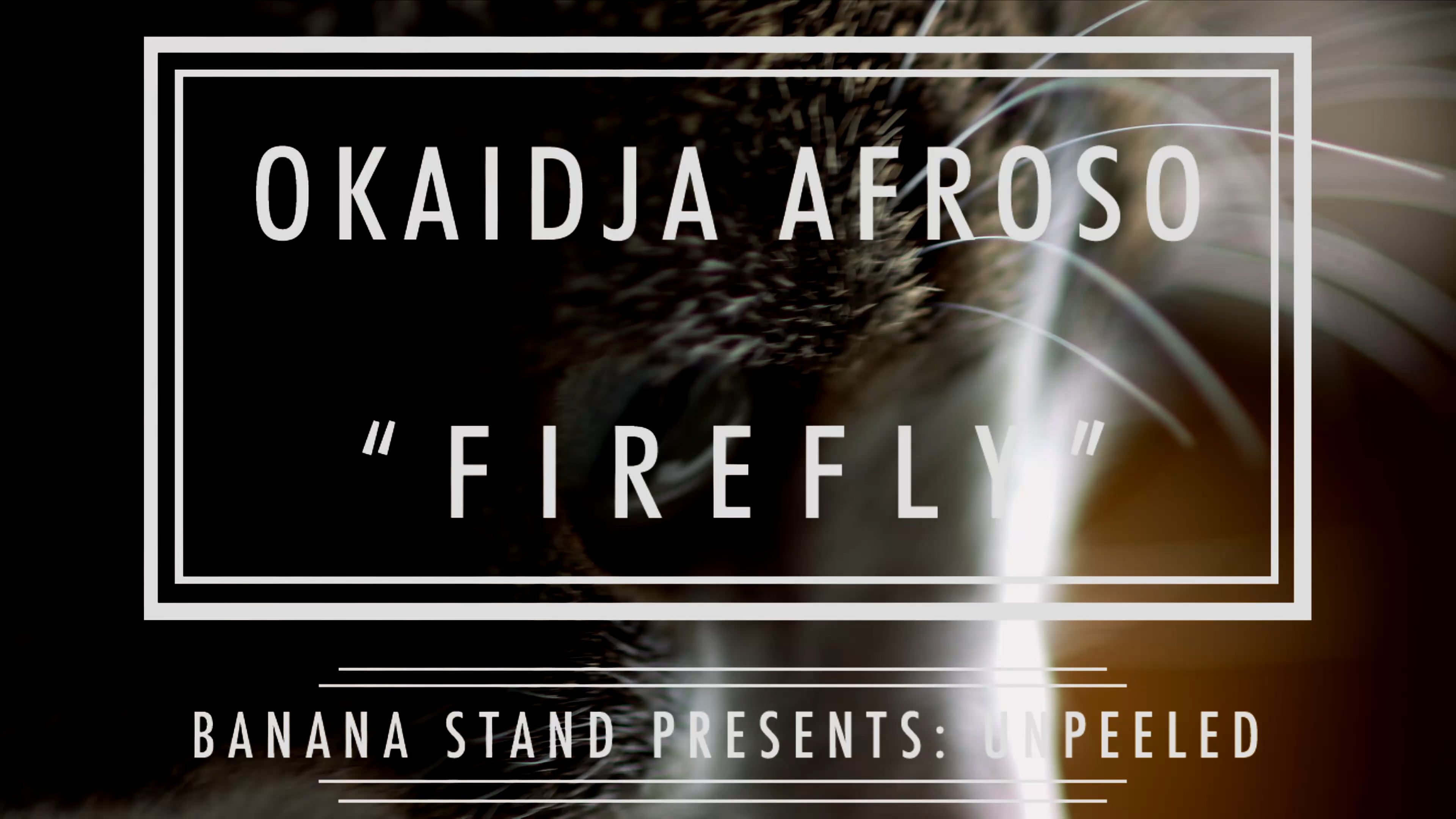 Unpeeled: Okaidja Afroso - “Firefly”