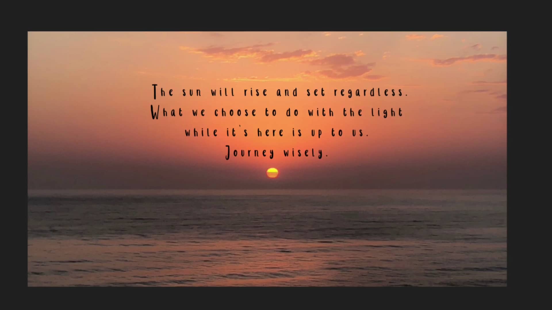 The sun will rise and set regardless. What we choose to do with the ...