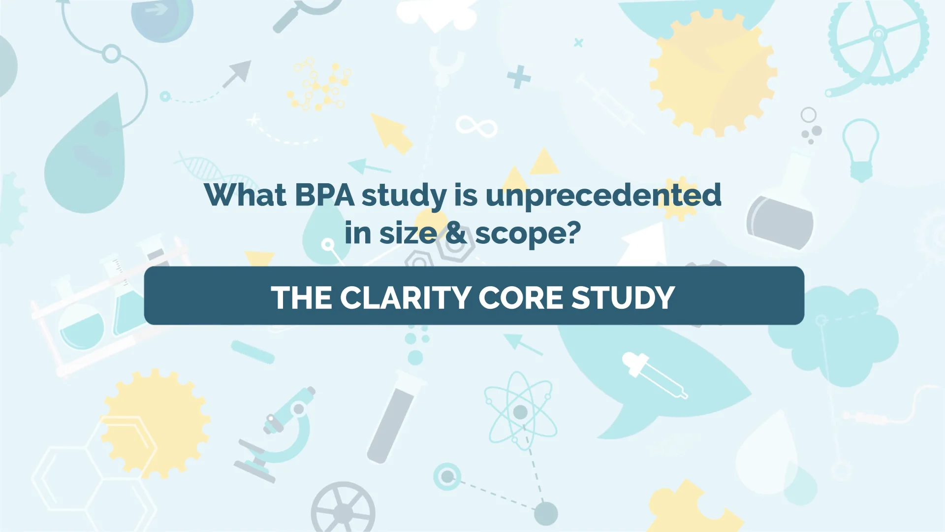What BPA study is unprecedented in size & scope? THE CLARITY CORE STUDY ...