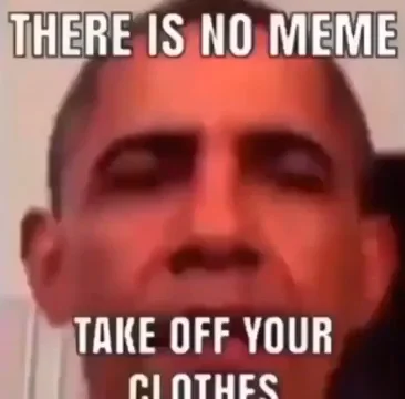 There Is No Meme Take Off Your Clothes (Obama)