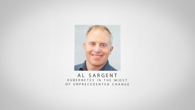 Al Sargent - Kubernetes in the Midst of Unprecedented Change ...